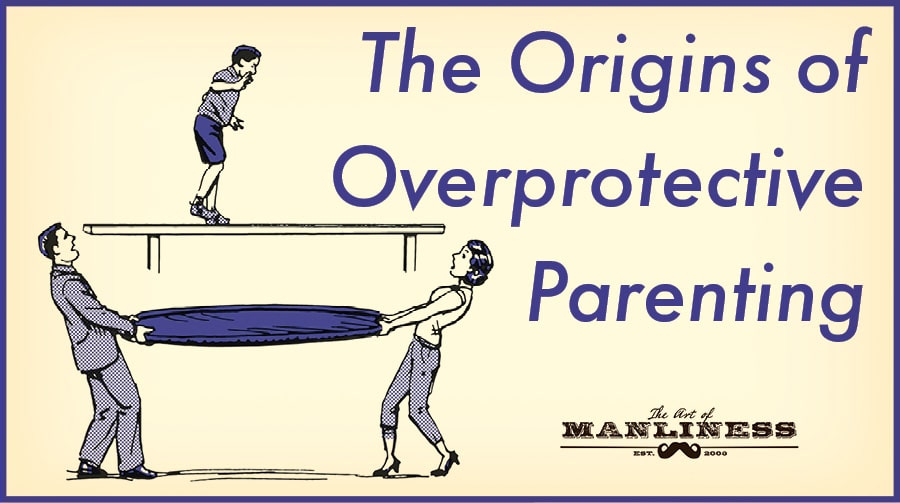 The Origins of Overprotective Parenting | The Art of Manliness | Bloglovin’