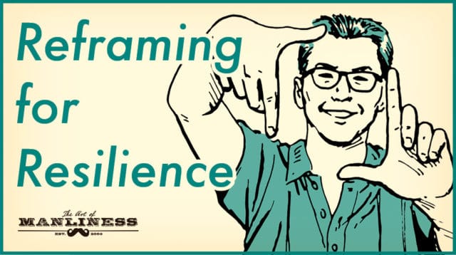 How Reframing Builds Resilience | The Art of Manliness