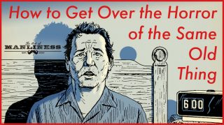 Getting Over the Horror of the Same Old Thing | The Art of Manliness