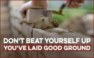 Don't Beat Yourself Up; You've Laid Good Ground | The Art of Manliness